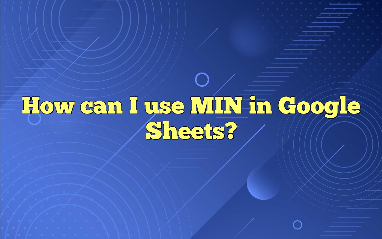 How Can I Use MIN In Google Sheets?