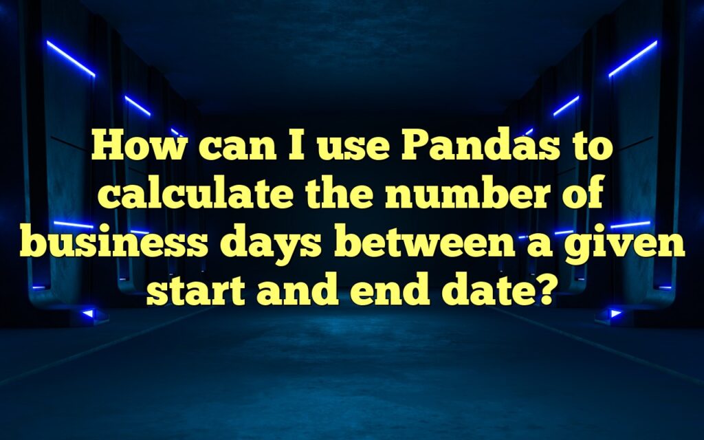 How Can I Use Pandas To Calculate The Number Of Business Days Between A Given Start And End Date?