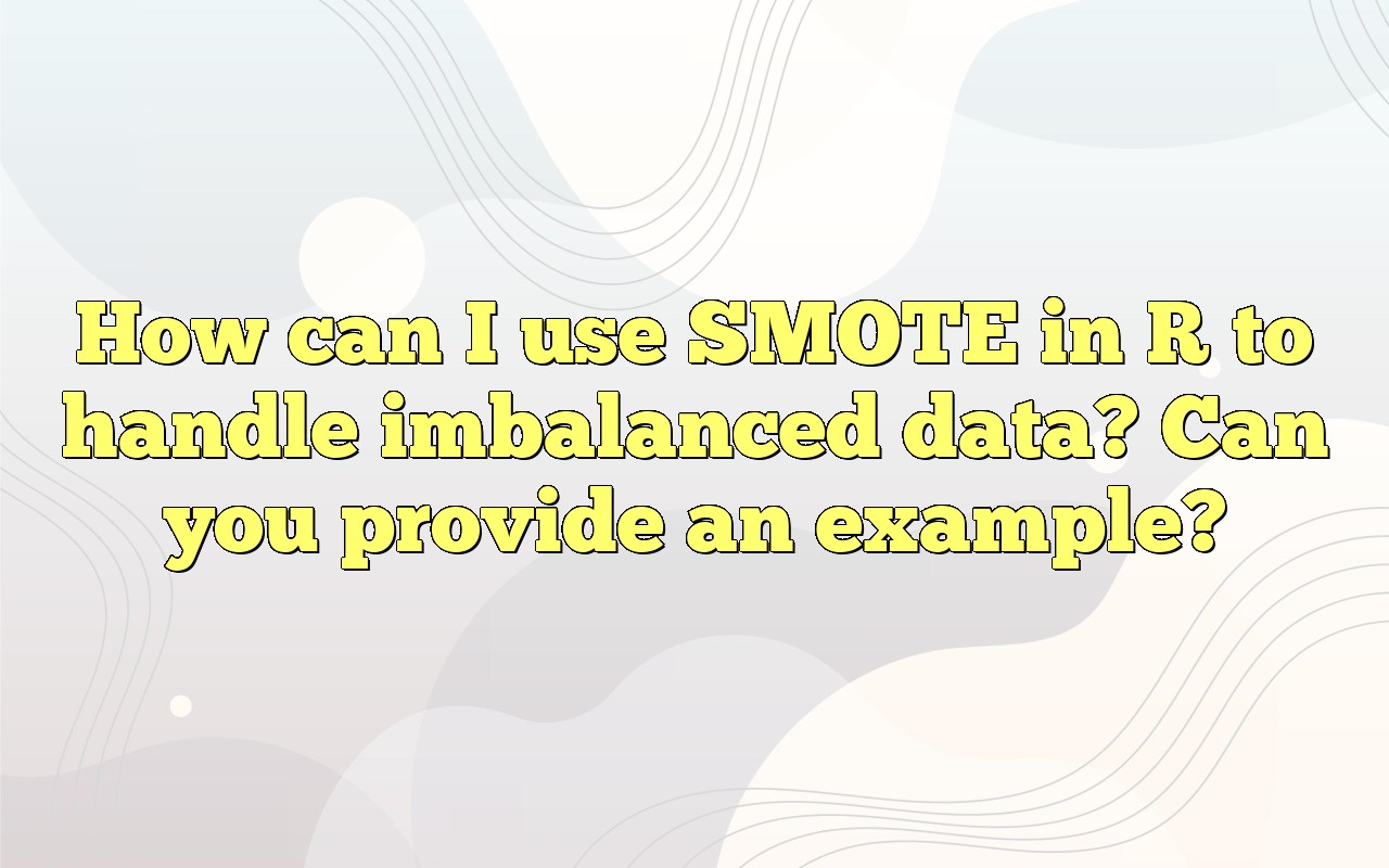 How Can I Use SMOTE In R To Handle Imbalanced Data? Can You Provide An Example?