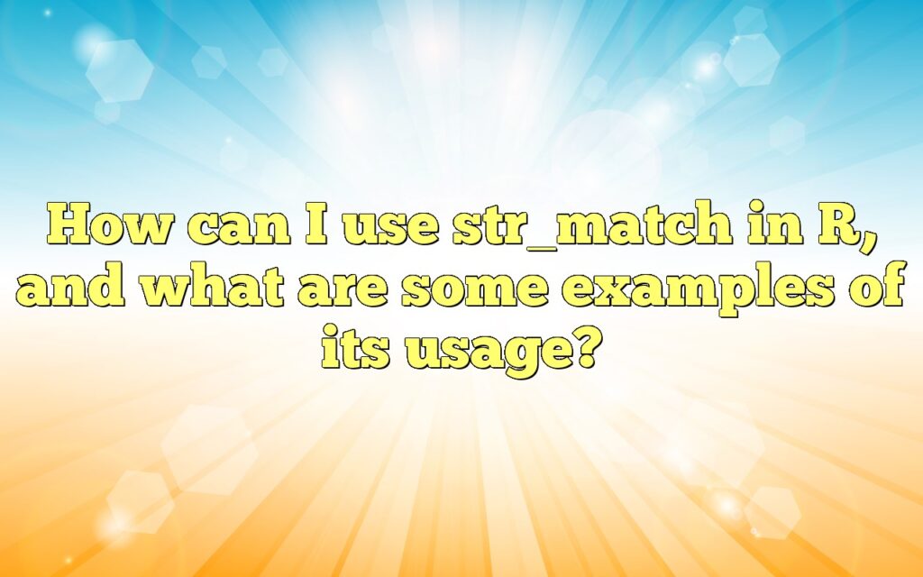 How Can I Use Str_match In R, And What Are Some Examples Of Its Usage?