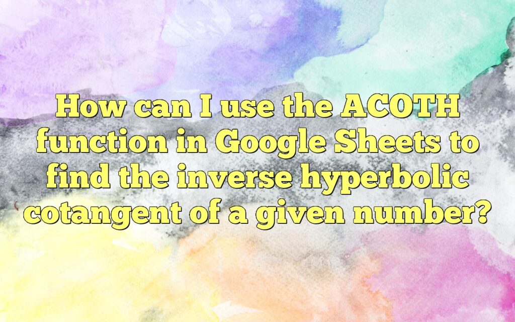How Can I Use The ACOTH Function In Google Sheets To Find The Inverse ...