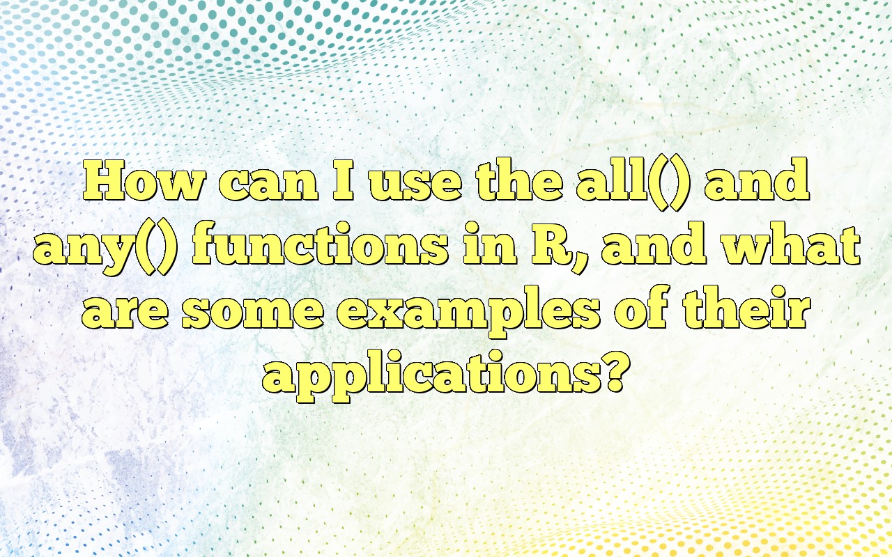 How Can I Use The All() And Any() Functions In R, And What Are Some ...