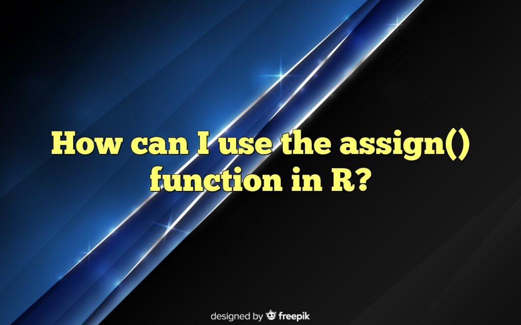 How Can I Use The Assign() Function In R? How Can I Use The Assign() Function In R?