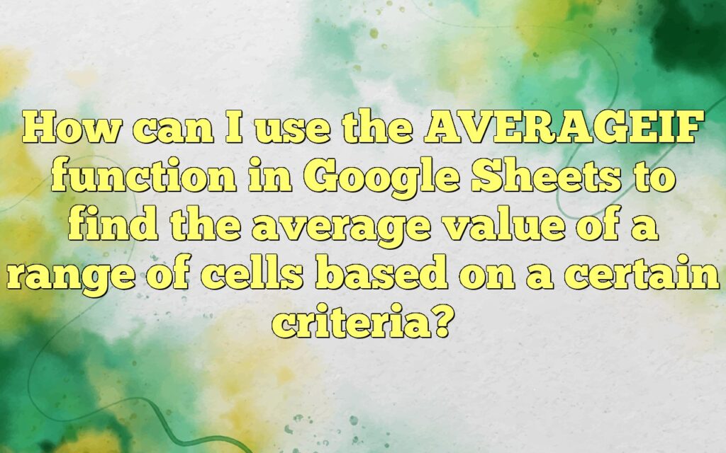 How Can I Use The AVERAGEIF Function In Google Sheets To Find The Average Value Of A Range Of ...