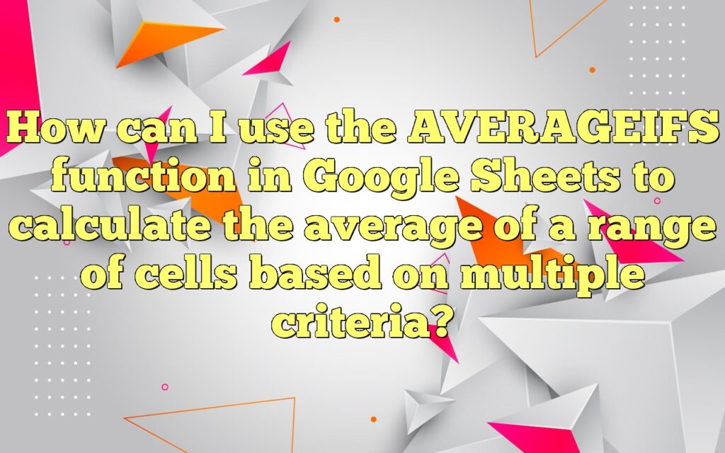How Can I Use The AVERAGEIFS Function In Google Sheets To Calculate The Average Of A Range Of ...