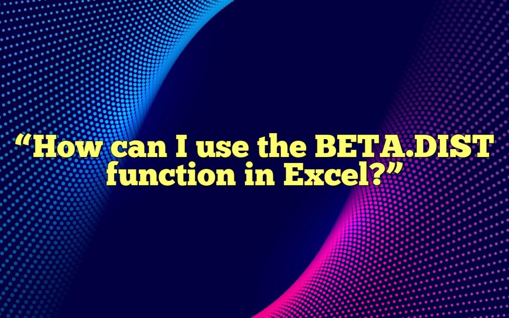 "How Can I Use The BETA.DIST Function In Excel?"