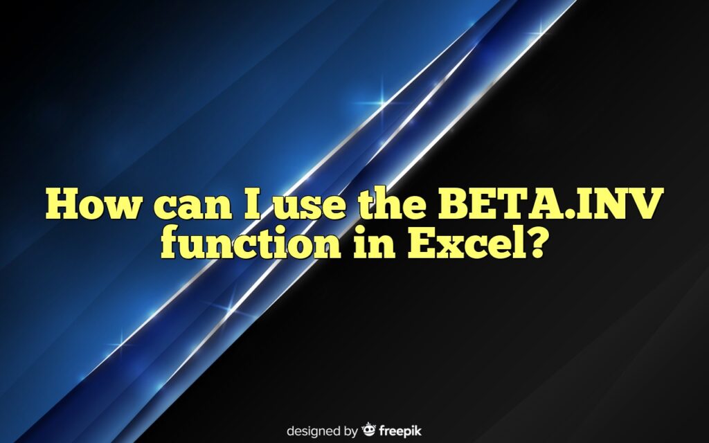 How Can I Use The BETA.INV Function In Excel?