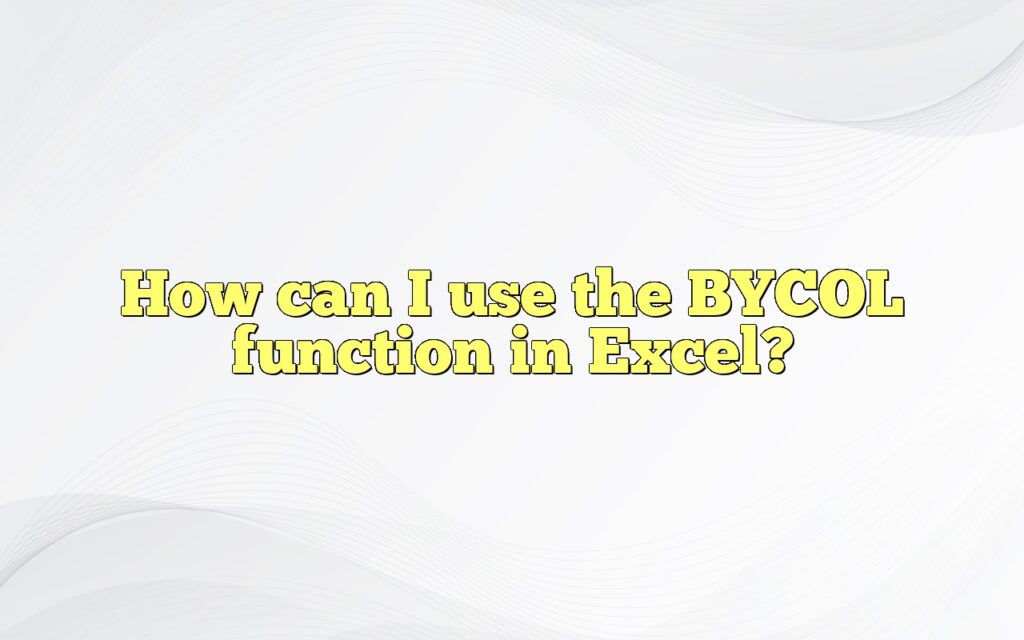 How Can I Use The BYCOL Function In Excel?