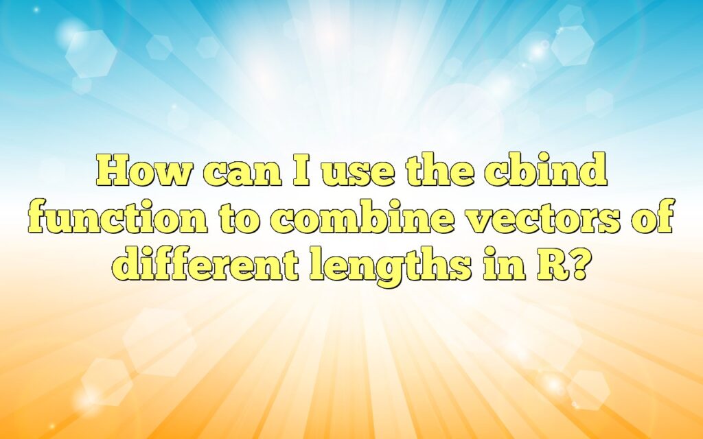 How Can I Use The Cbind Function To Combine Vectors Of Different Lengths In R?