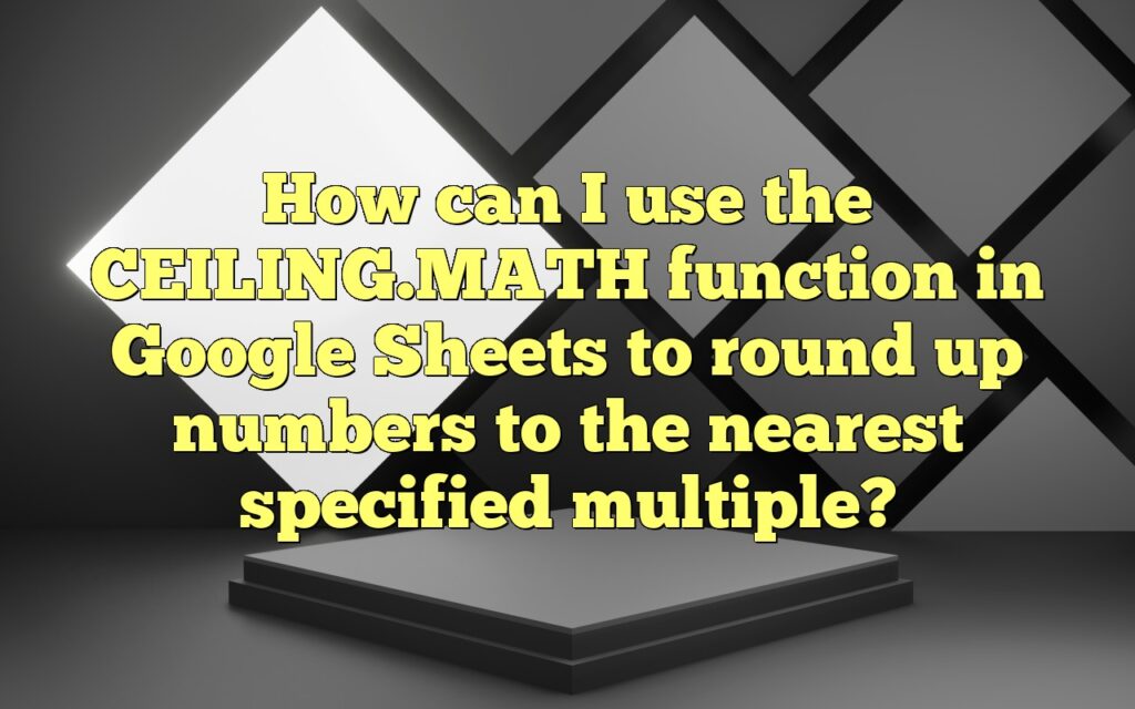 How Can I Use The CEILING.MATH Function In Google Sheets To Round Up ...