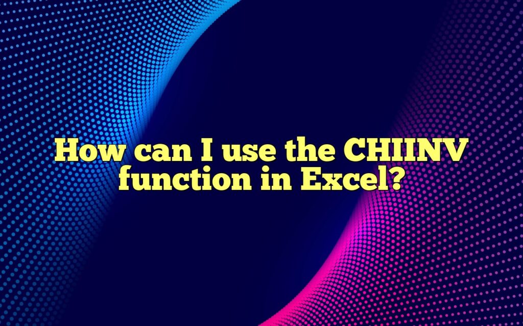 How Can I Use The CHIINV Function In Excel?