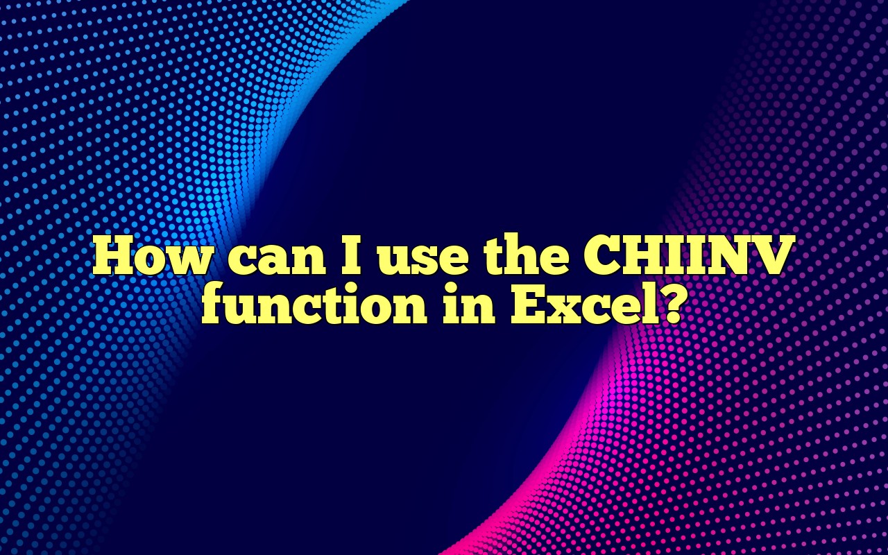 How Can I Use The CHIINV Function In Excel?