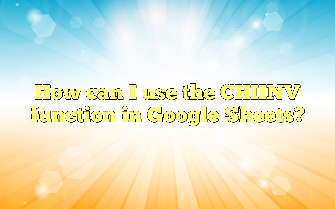 How Can I Use The CHIINV Function In Google Sheets?