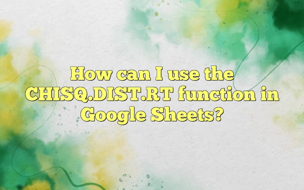 How Can I Use The CHISQ.DIST.RT Function In Google Sheets?