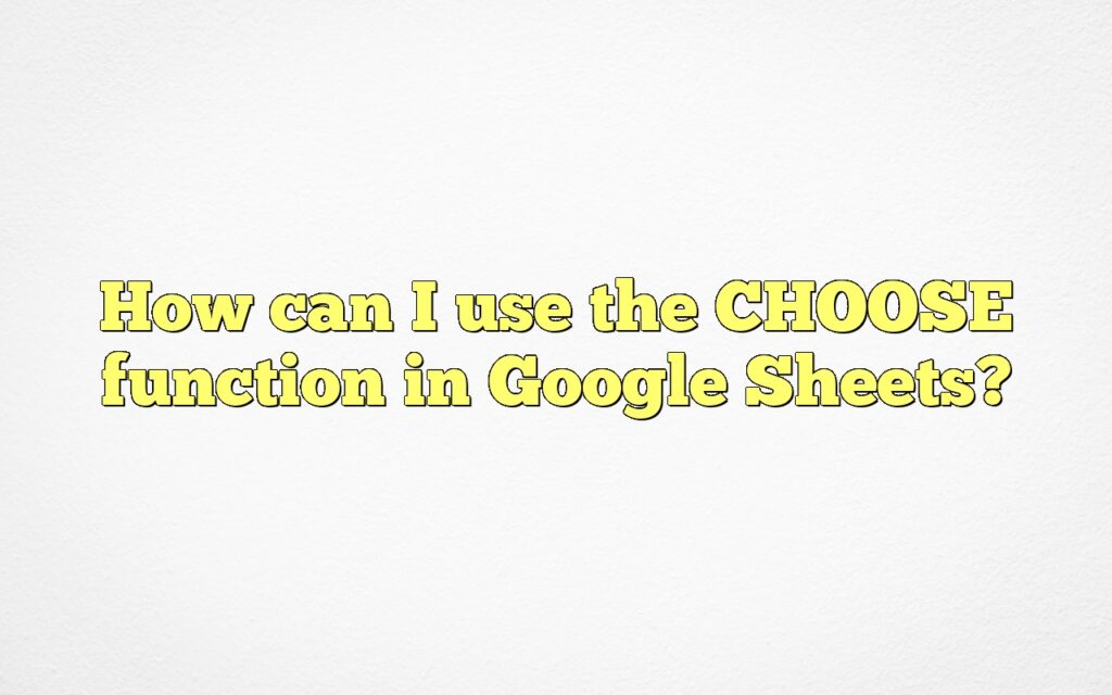 How Can I Use The CHOOSE Function In Google Sheets?