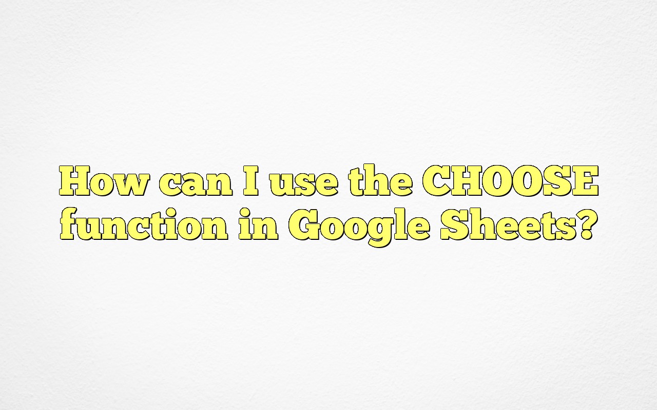 How Can I Use The CHOOSE Function In Google Sheets?