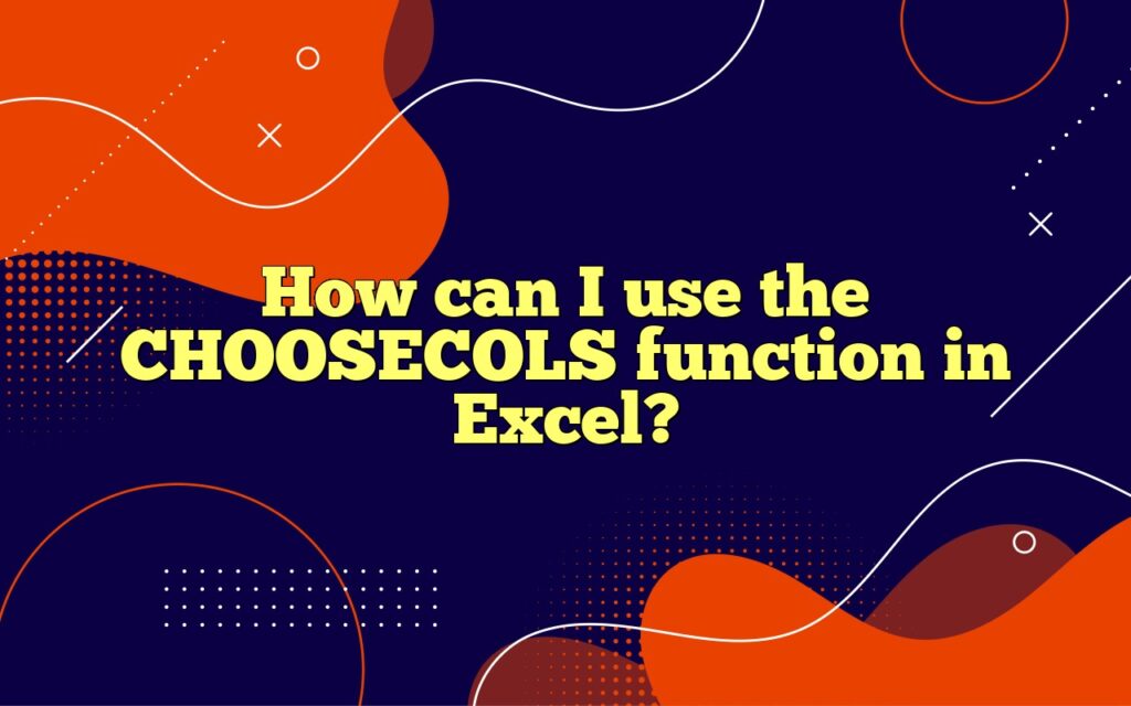 How Can I Use The Choosecols Function In Excel