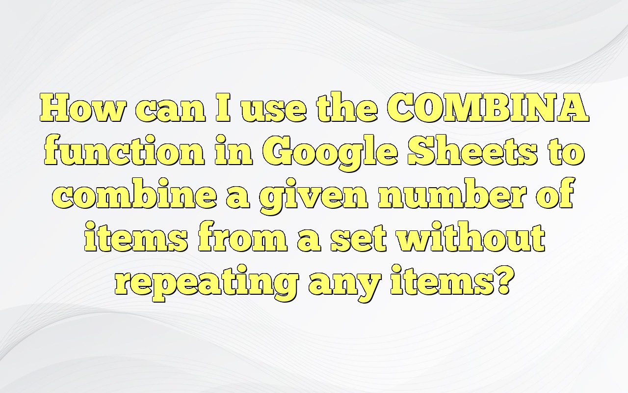 How Can I Use The COMBINA Function In Google Sheets To Combine A Given Number Of Items From A ...