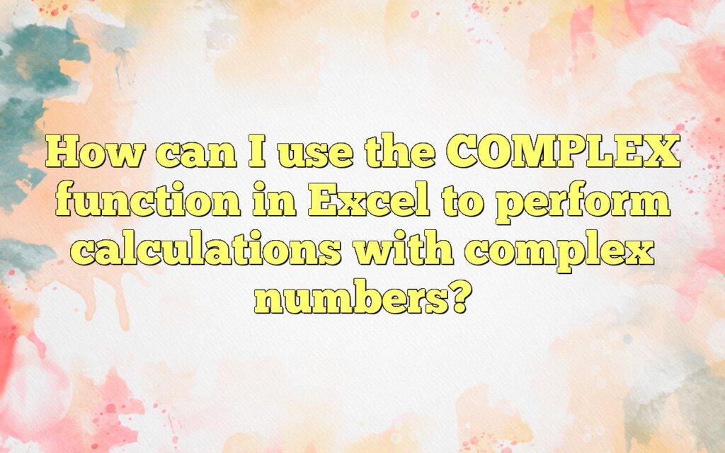How Can I Use The COMPLEX Function In Excel To Perform Calculations With Complex Numbers?
