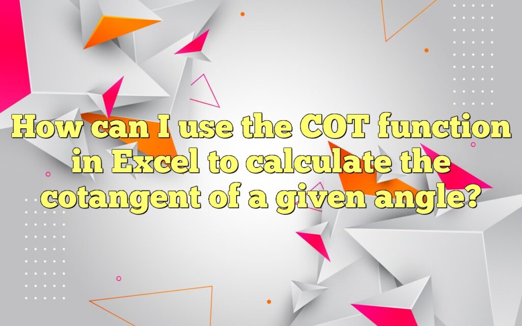 How Can I Use The COT Function In Excel To Calculate The Cotangent Of A Given Angle?