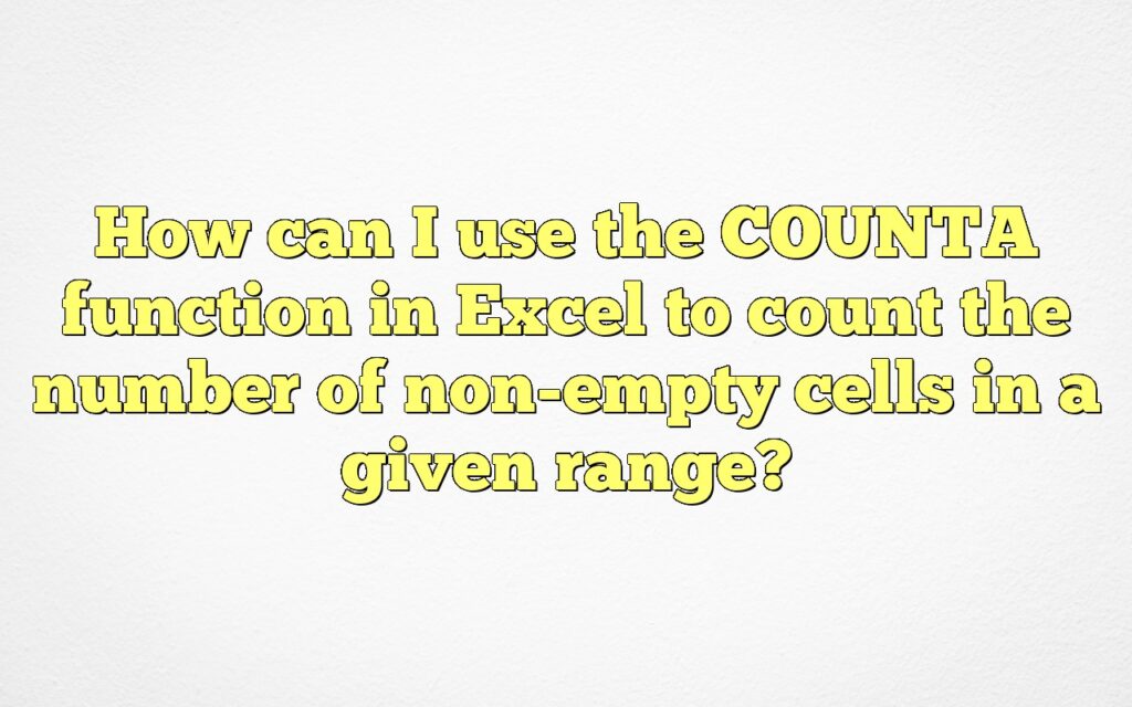 How Can I Use The COUNTA Function In Excel To Count The Number Of Non-empty Cells In A Given Range?