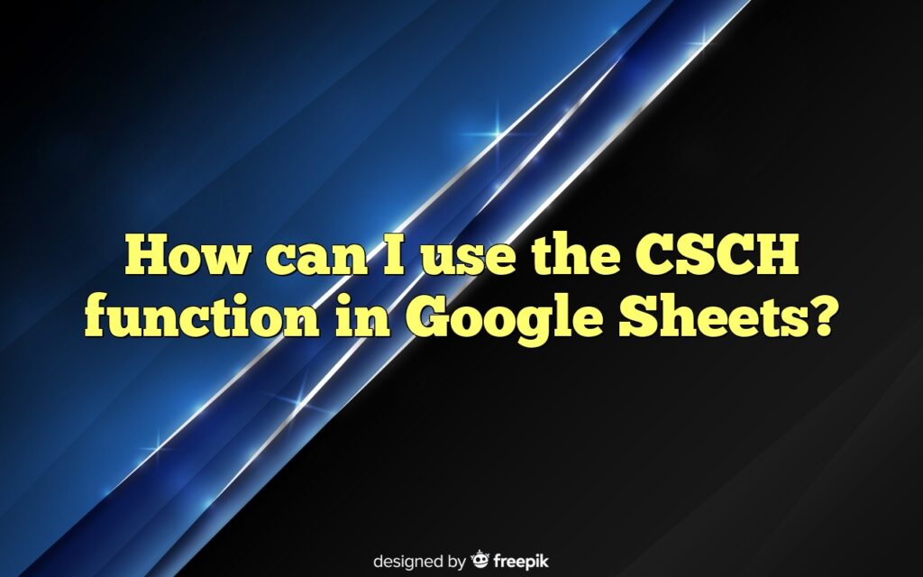 How Can I Use The CSCH Function In Google Sheets?