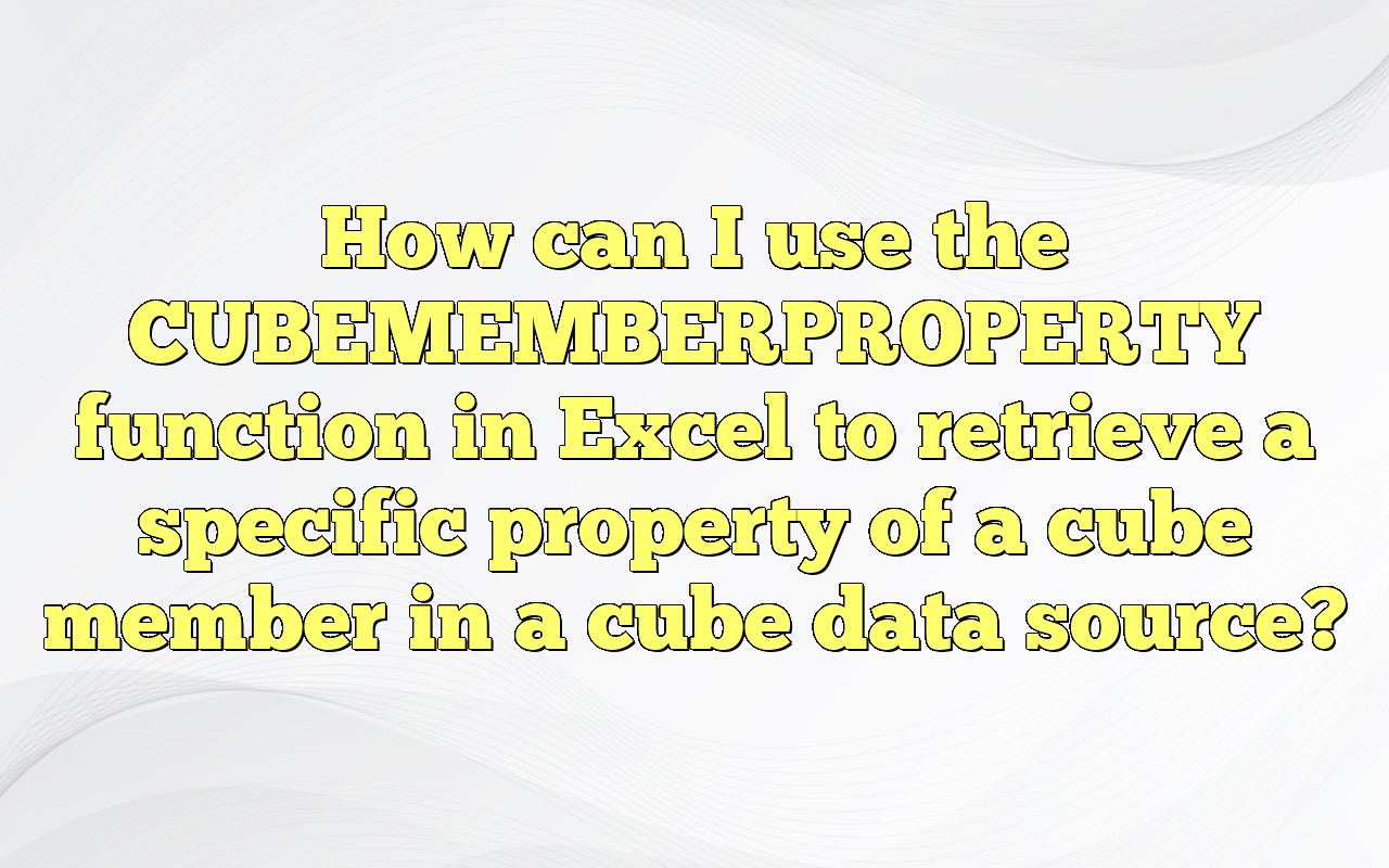 How Can I Use The CUBEMEMBERPROPERTY Function In Excel To Retrieve A ...
