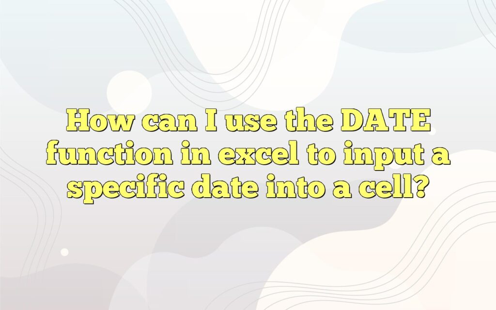How Can I Use The DATE Function In Excel To Input A Specific Date Into ...