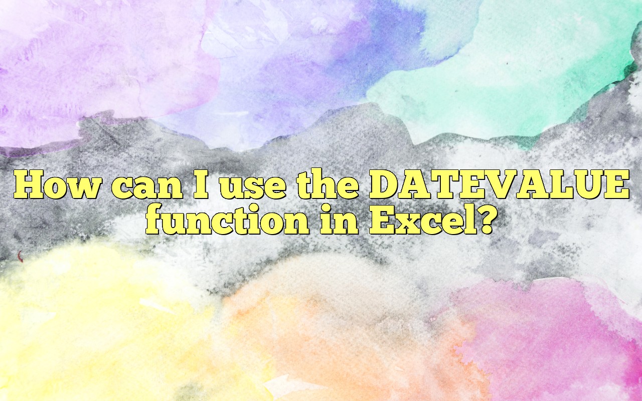 How Can I Use The DATEVALUE Function In Excel 