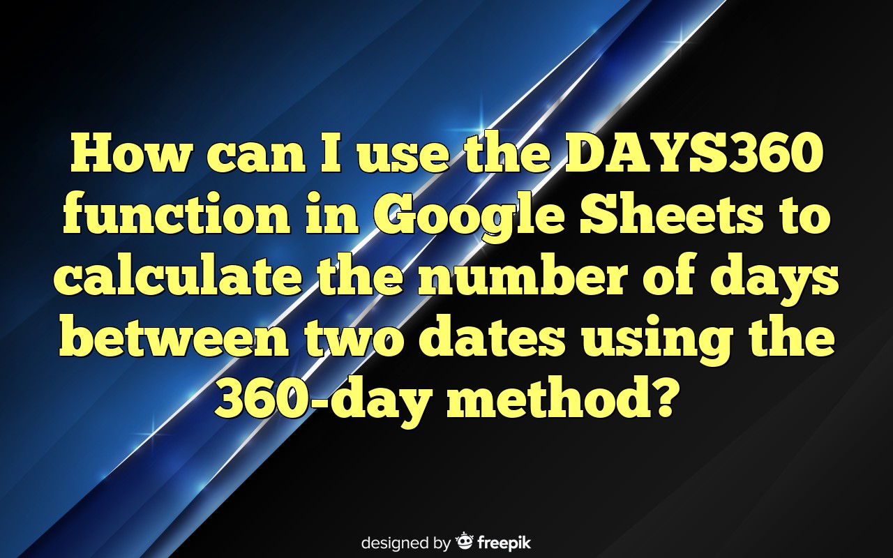 How Can I Use The DAYS360 Function In Google Sheets To Calculate The ...
