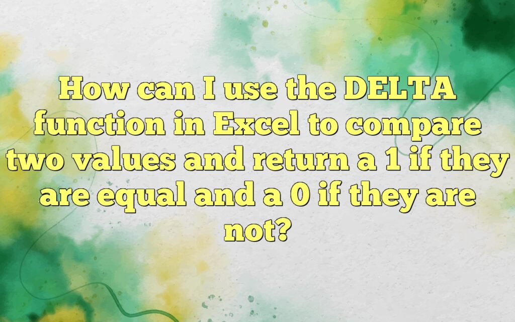 How Can I Use The DELTA Function In Excel To Compare Two Values And Return A 1 If They Are Equal ...