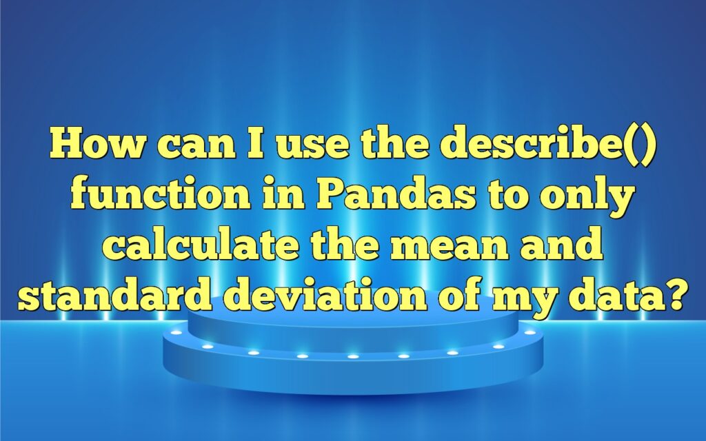 How Can I Use The Describe() Function In Pandas To Only Calculate The Mean And Standard ...