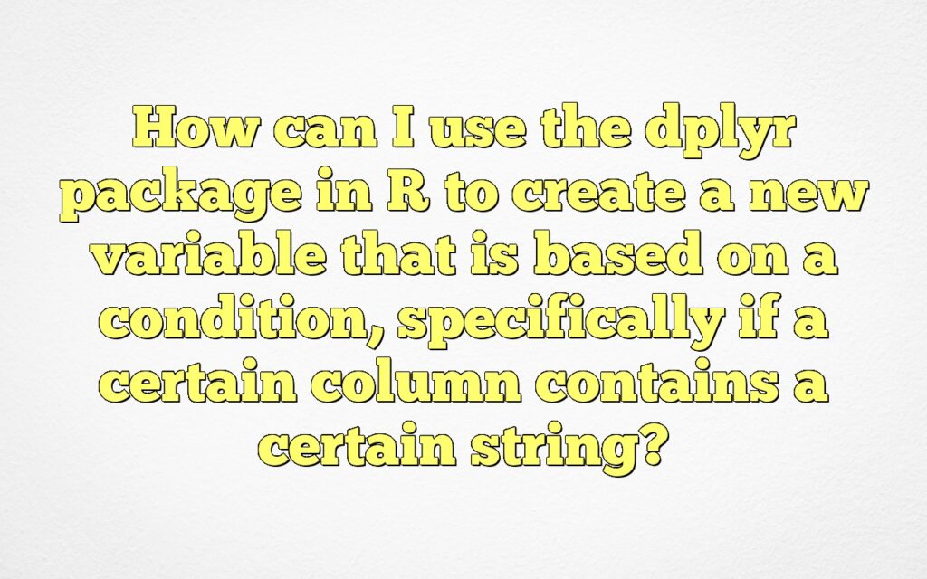 How Can I Use The Dplyr Package In R To Create A New Variable That Is Based On A Condition ...