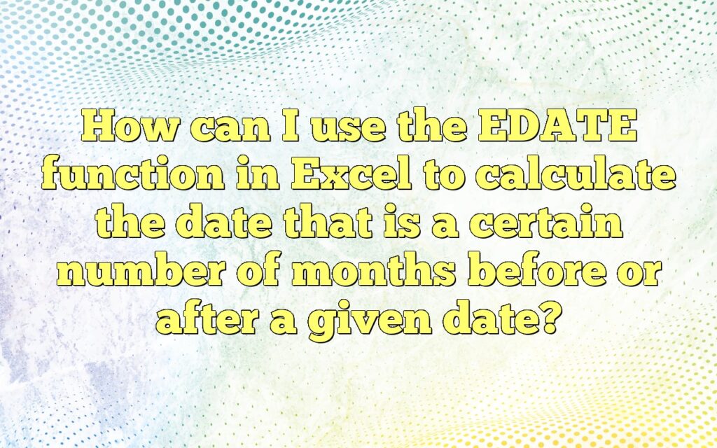 How Can I Use The Edate Function In Excel To Calculate The Date That Is A Certain Number Of