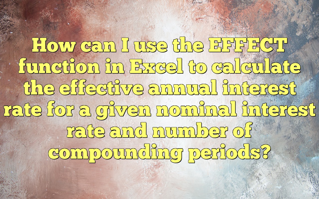 How Can I Use The EFFECT Function In Excel To Calculate The Effective Annual Interest Rate For A ...