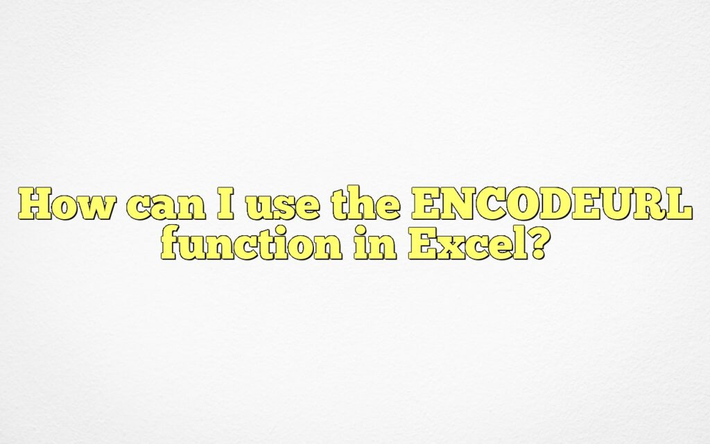 How Can I Use The ENCODEURL Function In Excel?