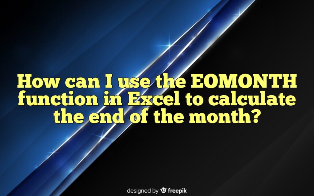 How Can I Use The EOMONTH Function In Excel To Calculate The End Of The ...
