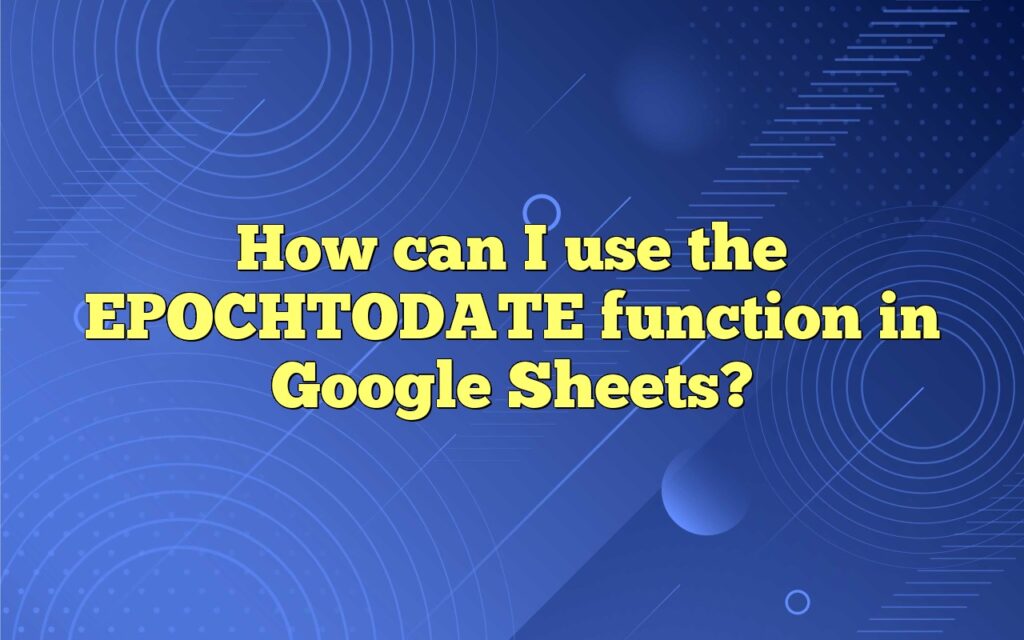 How Can I Use The EPOCHTODATE Function In Google Sheets?