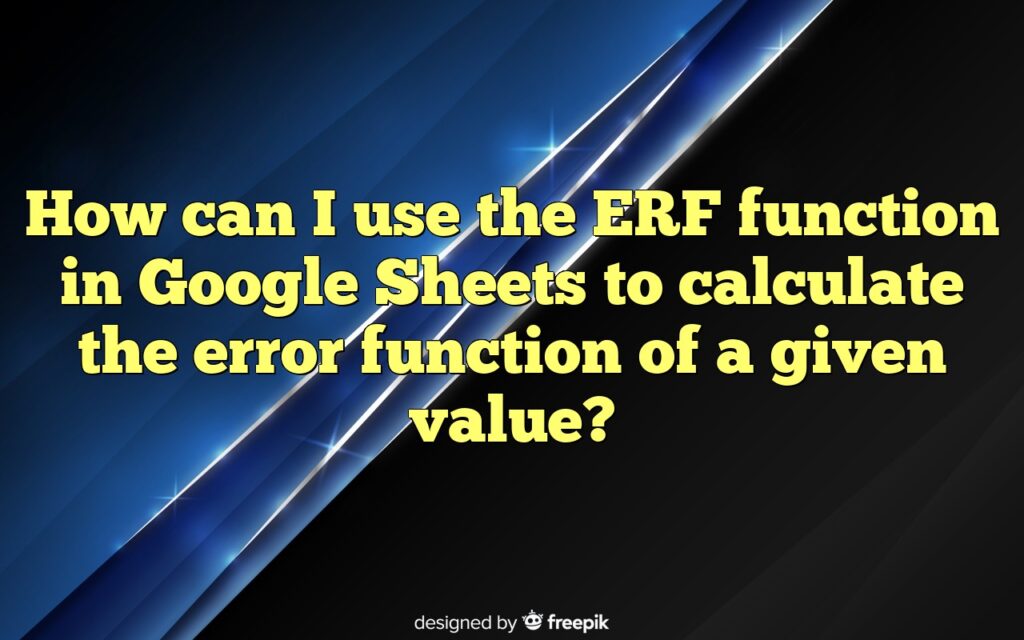 How Can I Use The ERF Function In Google Sheets To Calculate The Error Function Of A Given Value?