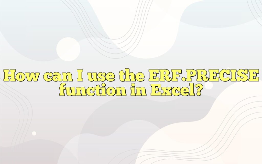 How Can I Use The ERF.PRECISE Function In Excel?
