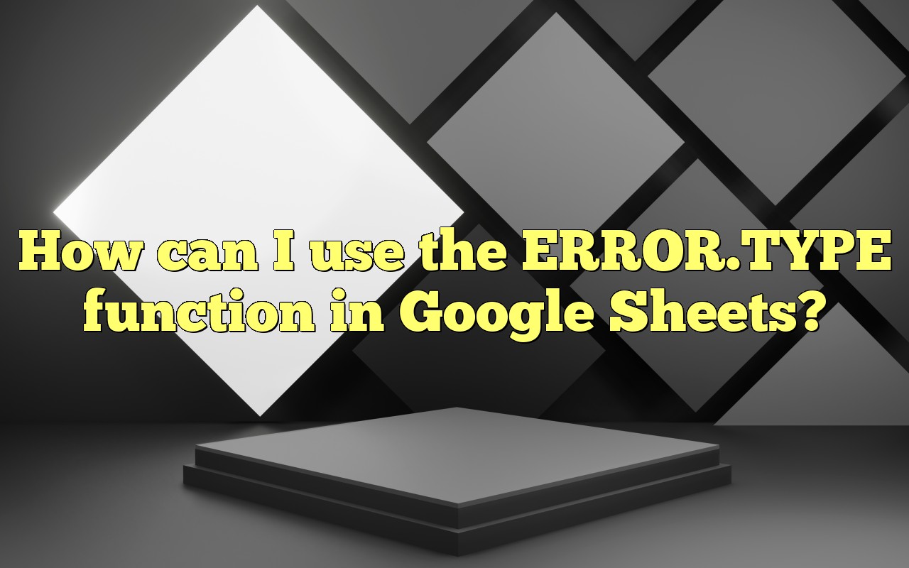 How Can I Use The ERROR.TYPE Function In Google Sheets?