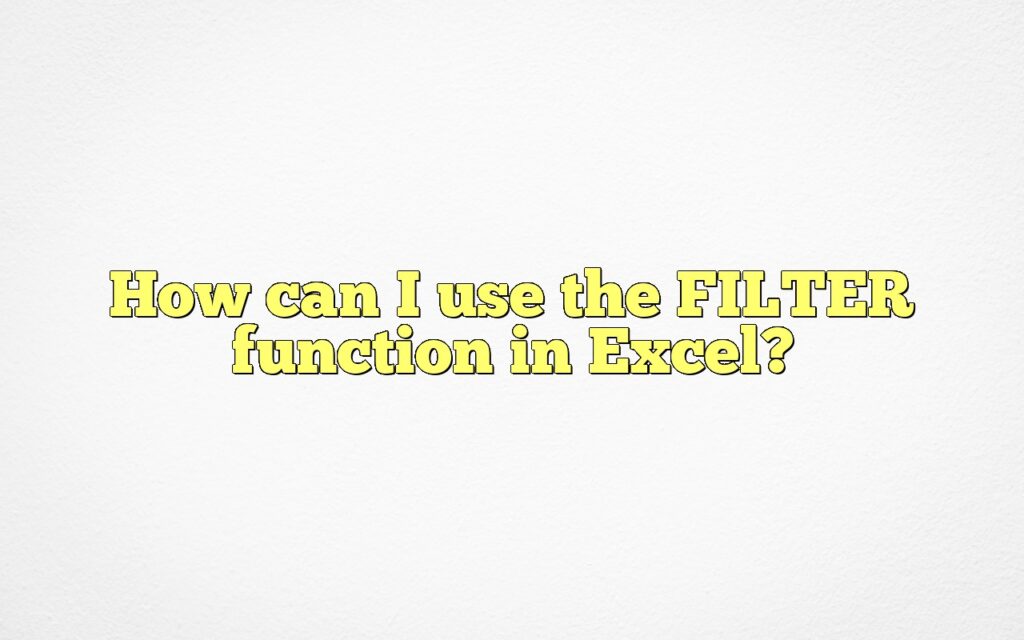 How Can I Use The FILTER Function In Excel?