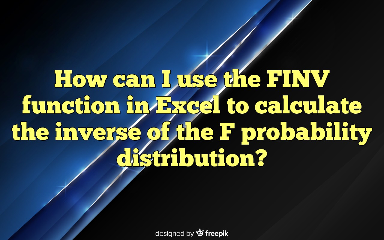 How Can I Use The FINV Function In Excel To Calculate The Inverse Of ...