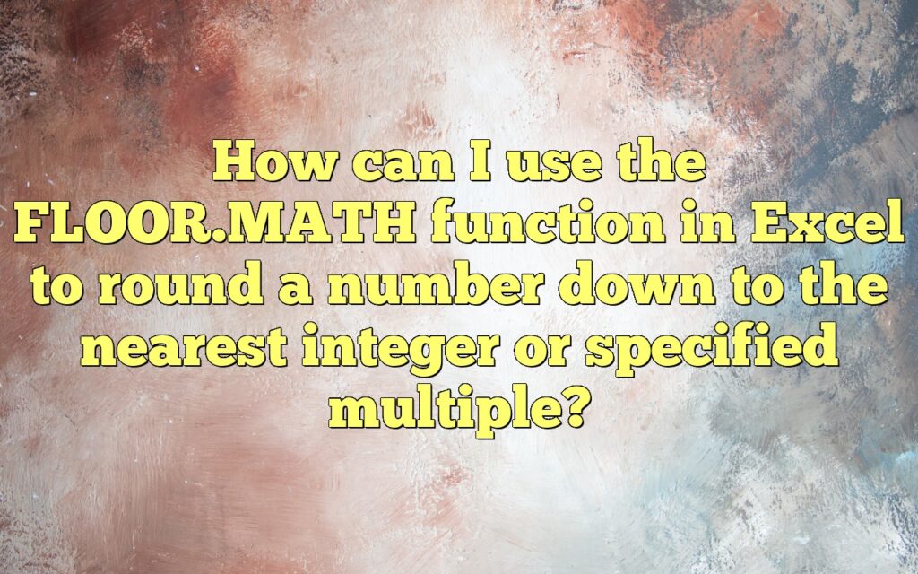 How Can I Use The FLOOR.MATH Function In Excel To Round A Number Down To The Nearest Integer Or ...