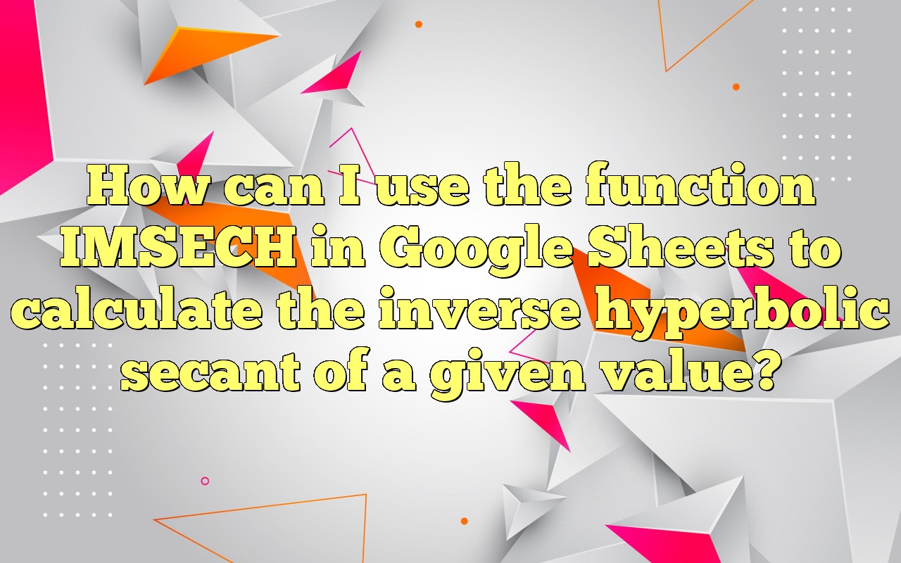 How Can I Use The Function IMSECH In Google Sheets To Calculate The Inverse Hyperbolic Secant Of ...
