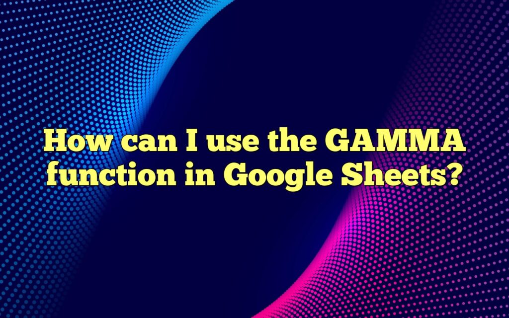 How Can I Use The GAMMA Function In Google Sheets?