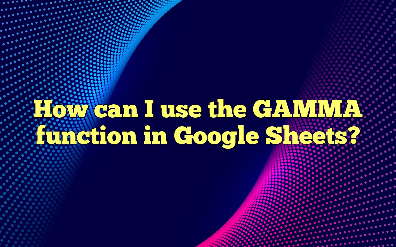 How Can I Use The GAMMA Function In Google Sheets?