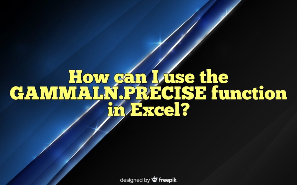 How Can I Use The GAMMALN.PRECISE Function In Excel?