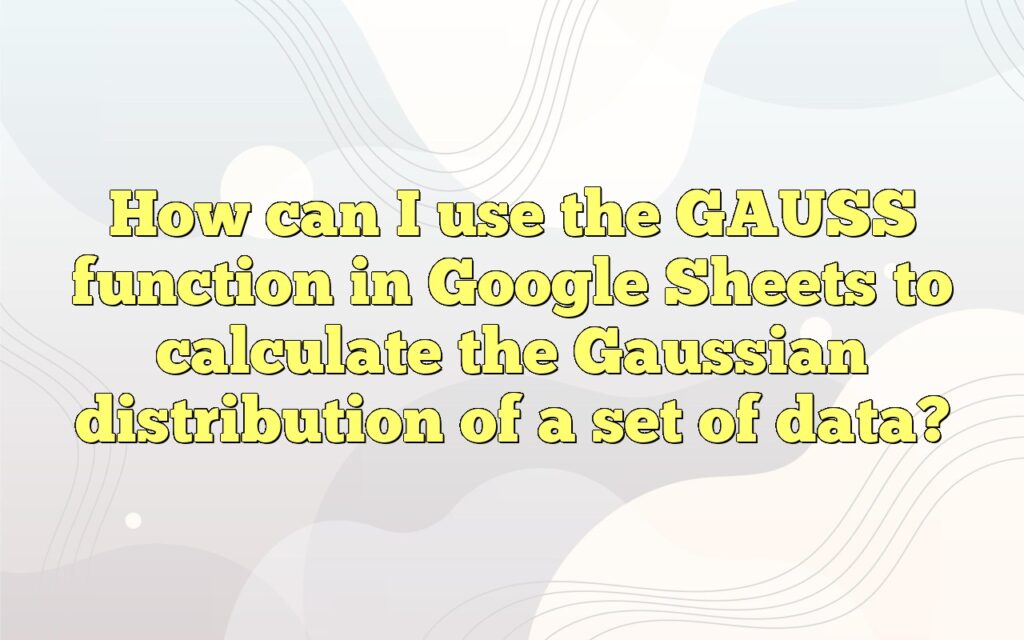How Can I Use The GAUSS Function In Google Sheets To Calculate The Gaussian Distribution Of A ...