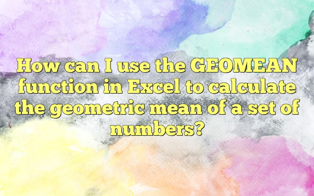 How Can I Use The GEOMEAN Function In Excel To Calculate The Geometric ...